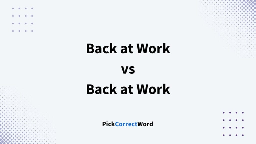Back At Work Vs Back To Work: Which Is Correct?