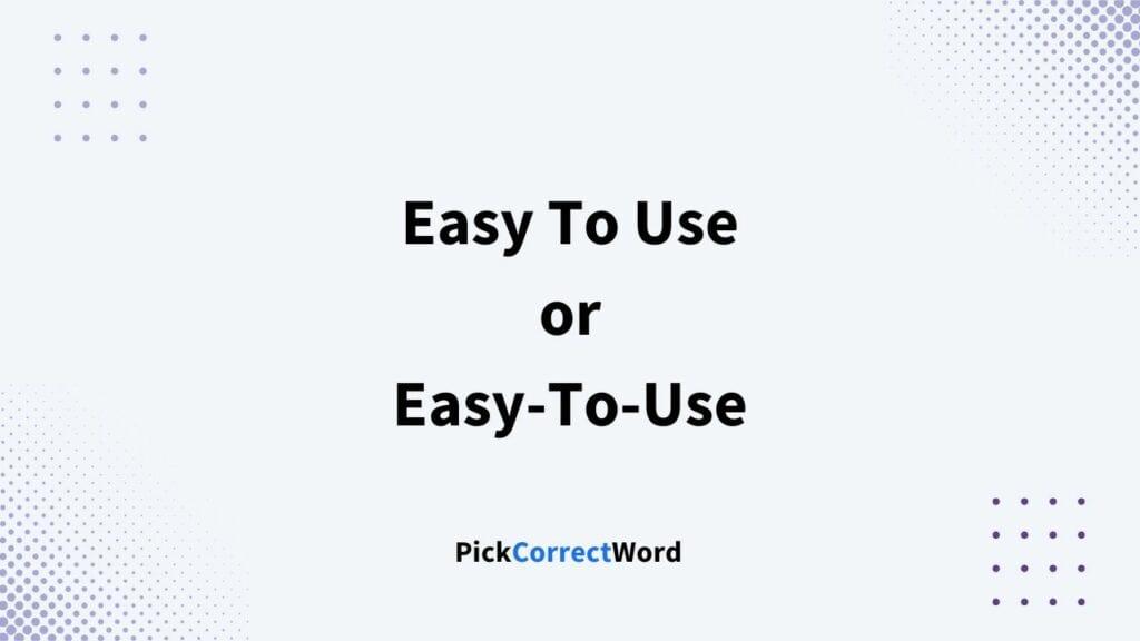 Easy To Use Or Easy-to-Use? Which Is Correct?