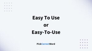 Easy To Use Or Easy-to-Use? Which Is Correct?