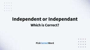 Independent Or Independant: Understand The Correct Spelling